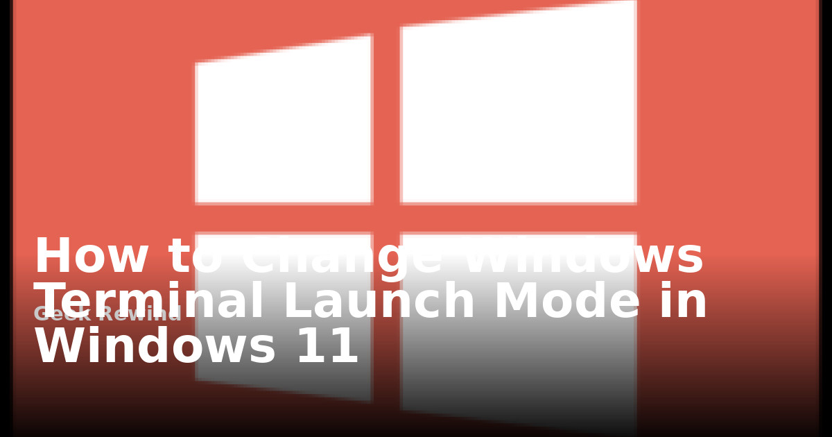How to Change Windows Terminal Launch Mode in Windows 11 | Geek Rewind