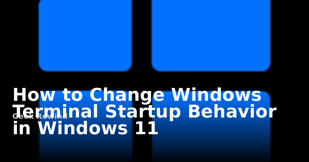 How to Change Windows Terminal Startup Behavior in Windows 11 | Geek Rewind