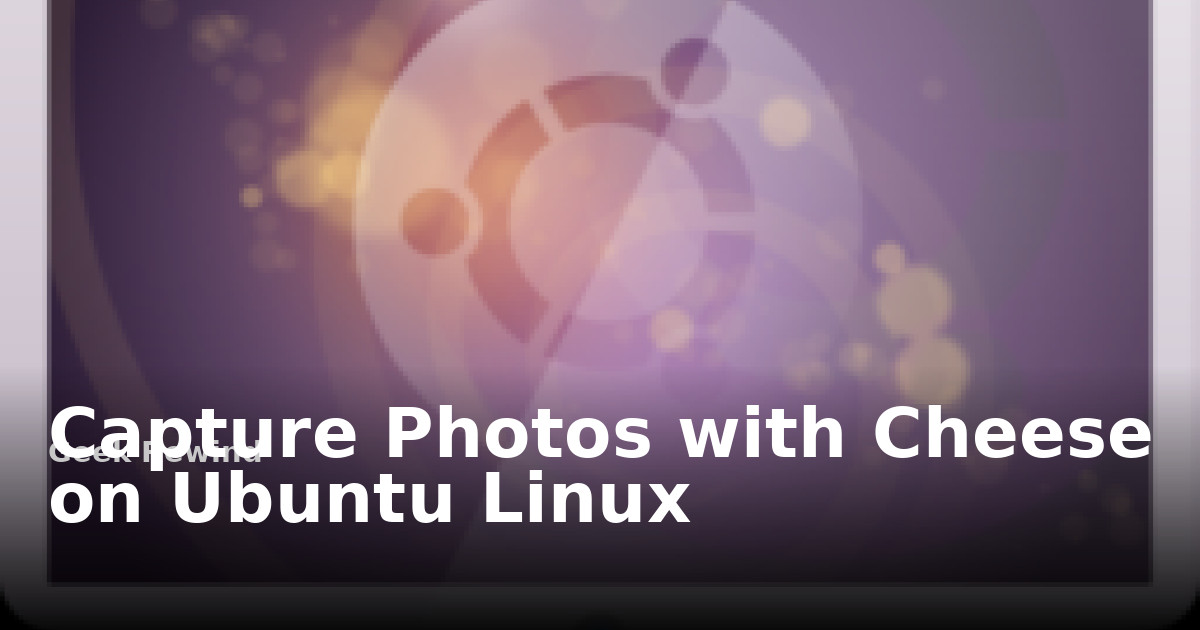 Capture Photos with Cheese on Ubuntu Linux | Geek Rewind