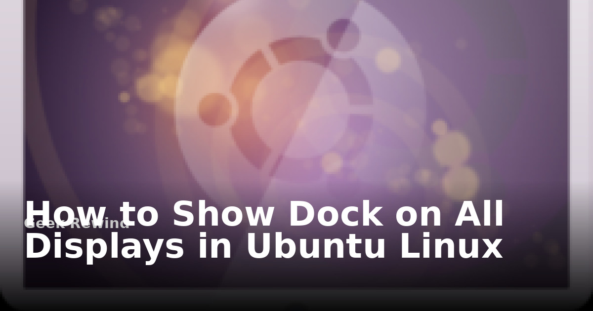 How to Show Dock on All Displays in Ubuntu Linux | Geek Rewind