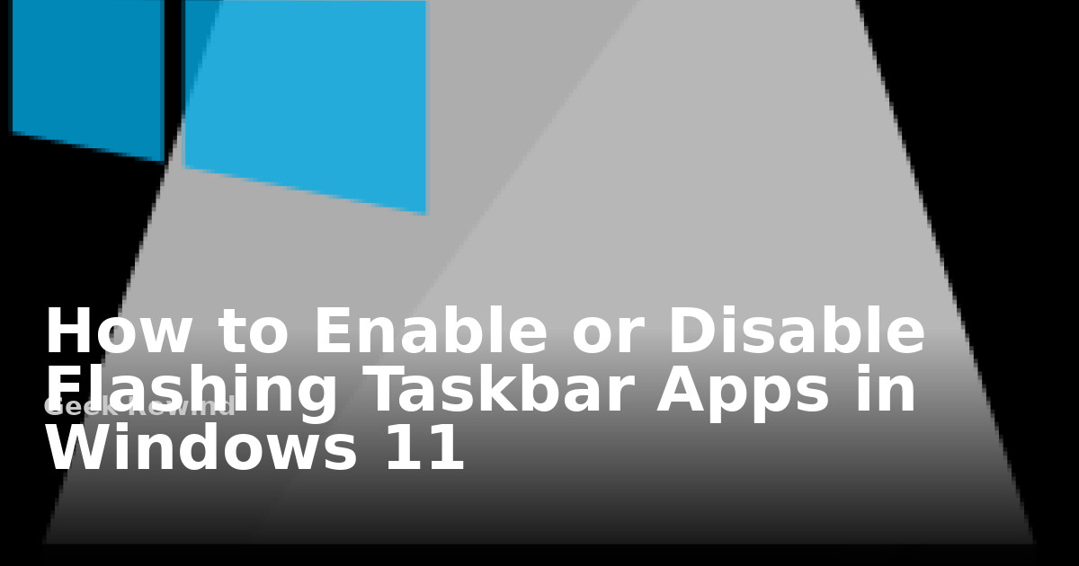 How to Enable or Disable Flashing Taskbar Apps in Windows 11 | Geek Rewind