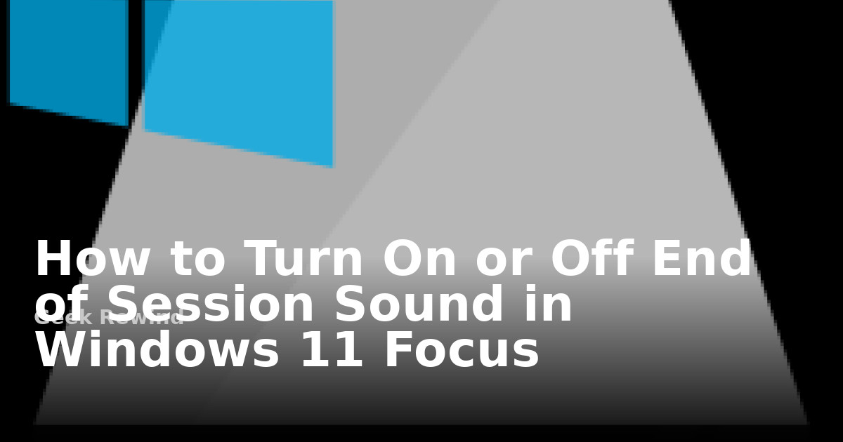 How to Turn On or Off End of Session Sound in Windows 11 Focus | Geek ...