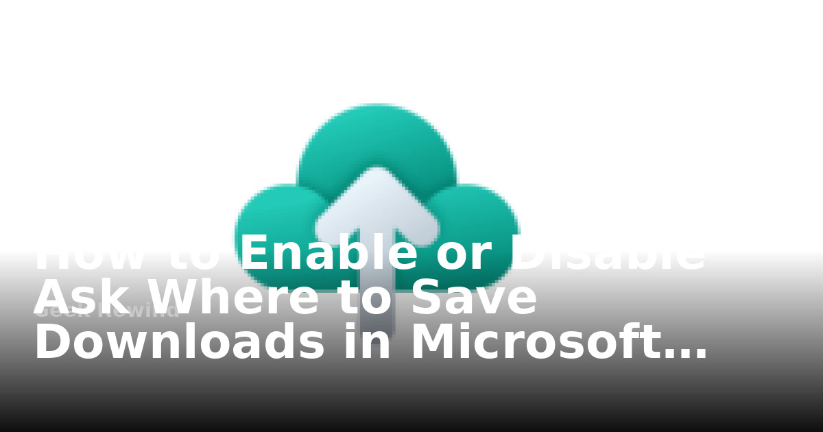 How to Enable or Disable Ask Where to Save Downloads in Microsoft Edge ...