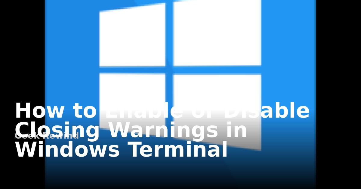 How to Enable or Disable Closing Warnings in Windows Terminal | Geek Rewind