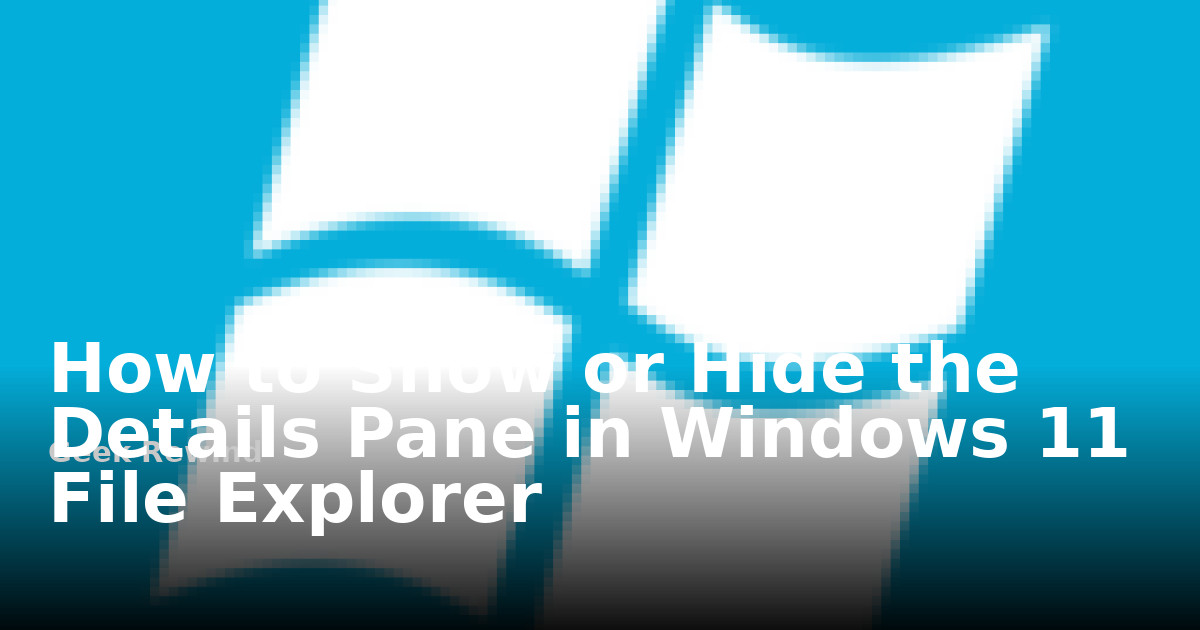 How to Show or Hide the Details Pane in Windows 11 File Explorer | Geek ...