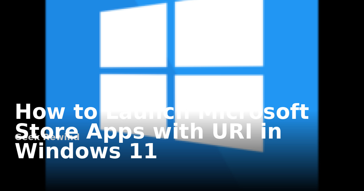 How to Launch Microsoft Store Apps with URI in Windows 11 | Geek Rewind