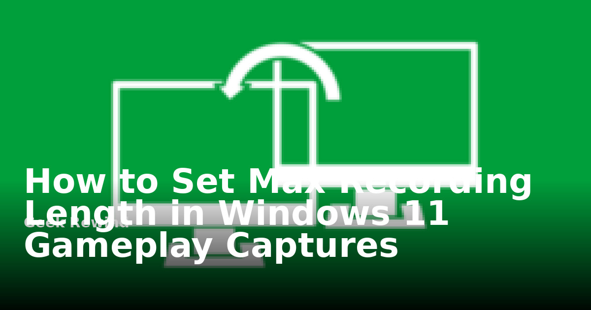 How to Set Max Recording Length in Windows 11 Gameplay Captures | Geek ...