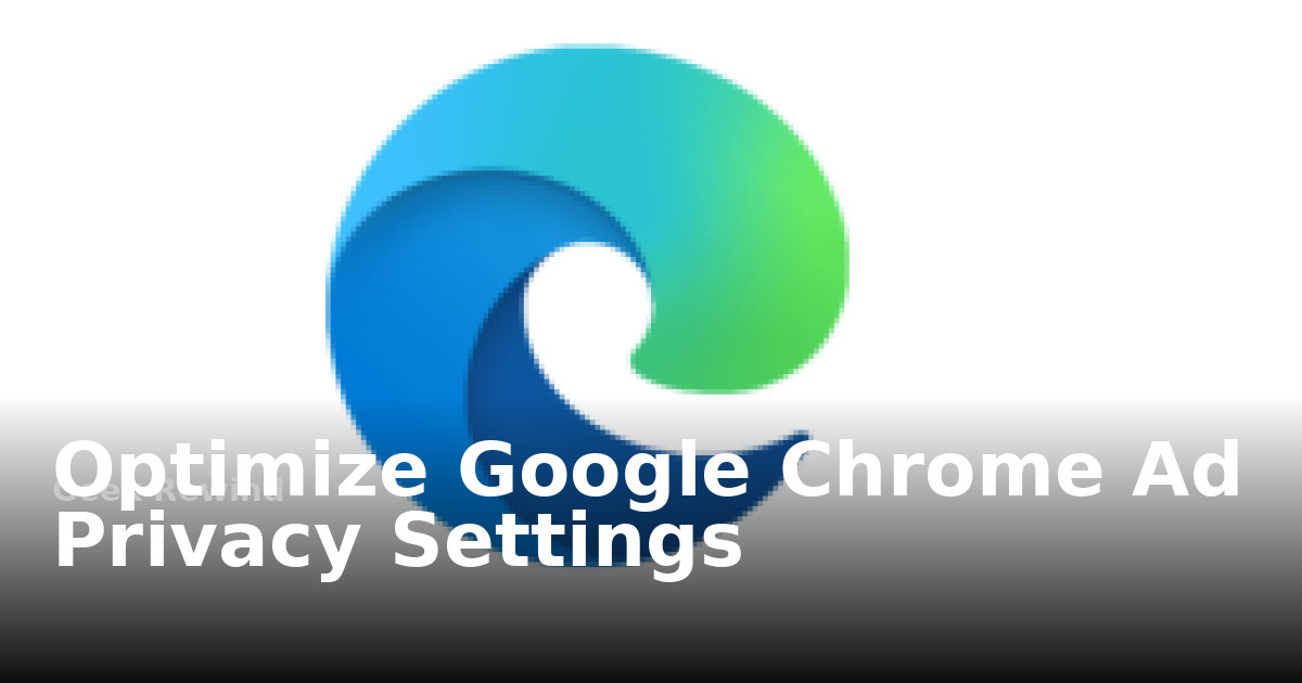 Optimize Google Chrome Ad Privacy Settings | Geek Rewind