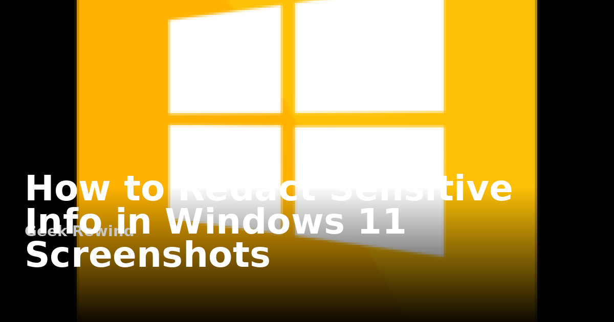 How to Redact Sensitive Info in Windows 11 Screenshots | Geek Rewind