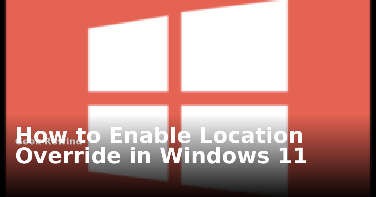 How to Enable Location Override in Windows 11 | Geek Rewind