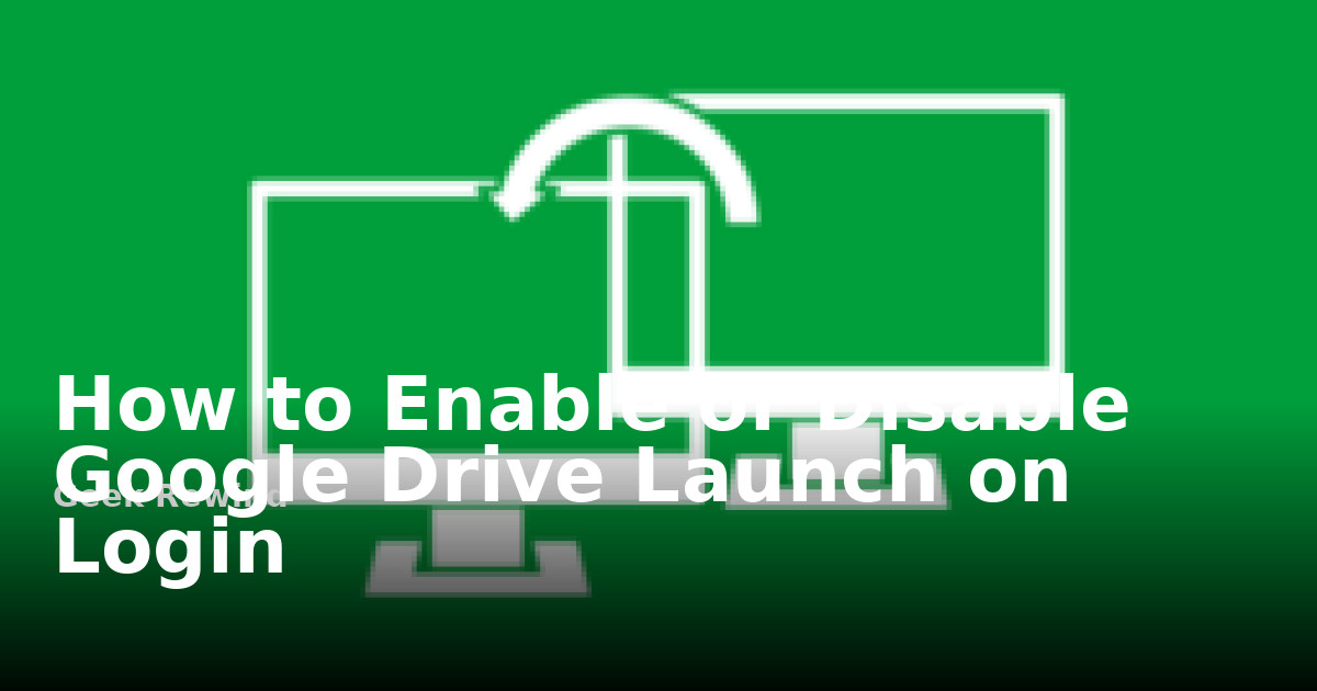 How to Enable or Disable Google Drive Launch on Login | Geek Rewind