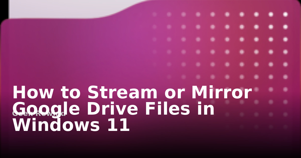 How to Stream or Mirror Google Drive Files in Windows 11 | Geek Rewind