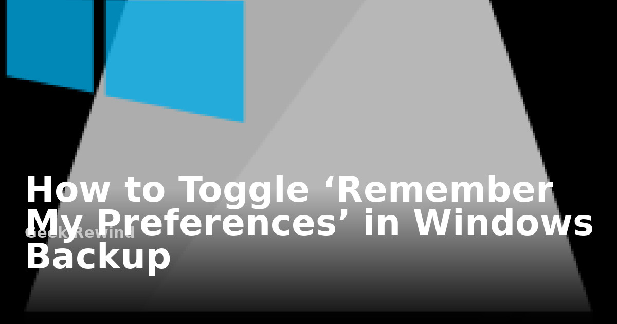 How to Toggle ‘Remember My Preferences’ in Windows Backup | Geek Rewind