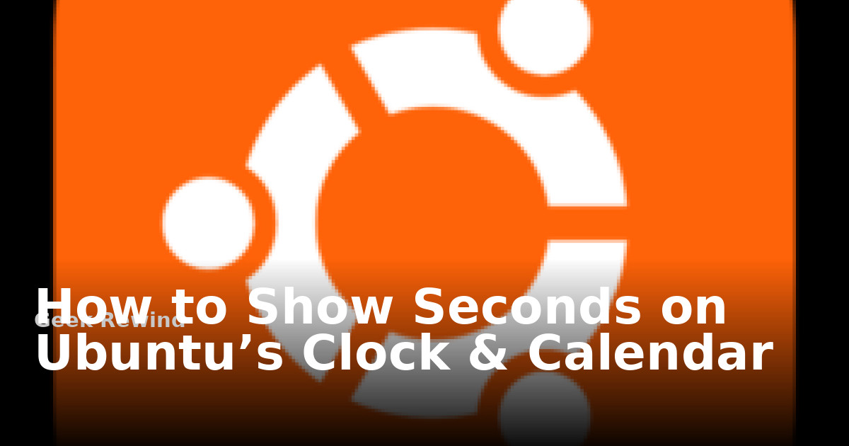 How to Show Seconds on Ubuntu’s Clock & Calendar | Geek Rewind