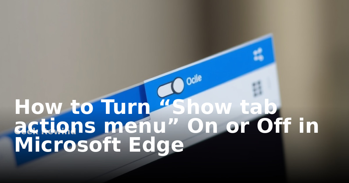 How to Turn “Show tab actions menu” On or Off in Microsoft Edge | Geek ...