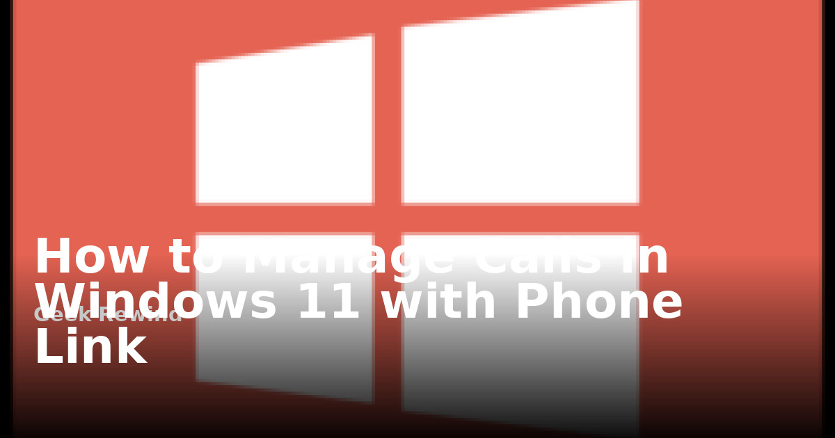 How to Manage Calls in Windows 11 with Phone Link | Geek Rewind