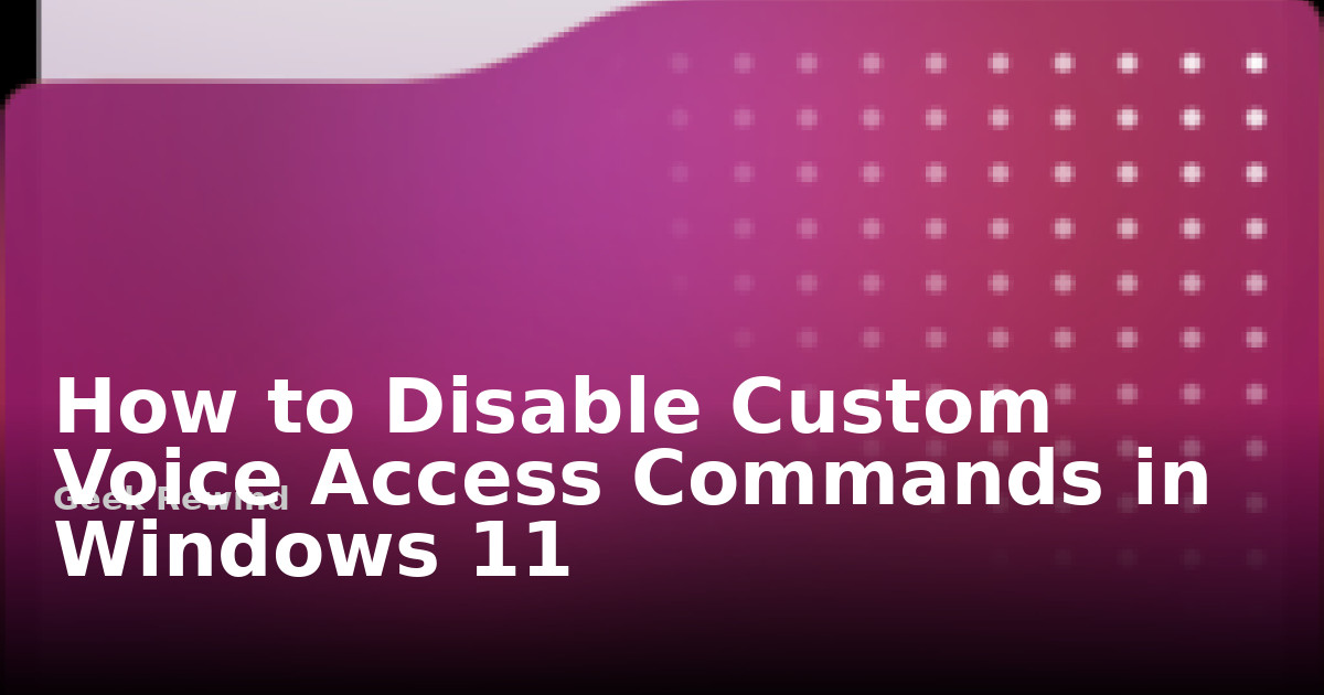 How to Disable Custom Voice Access Commands in Windows 11 | Geek Rewind