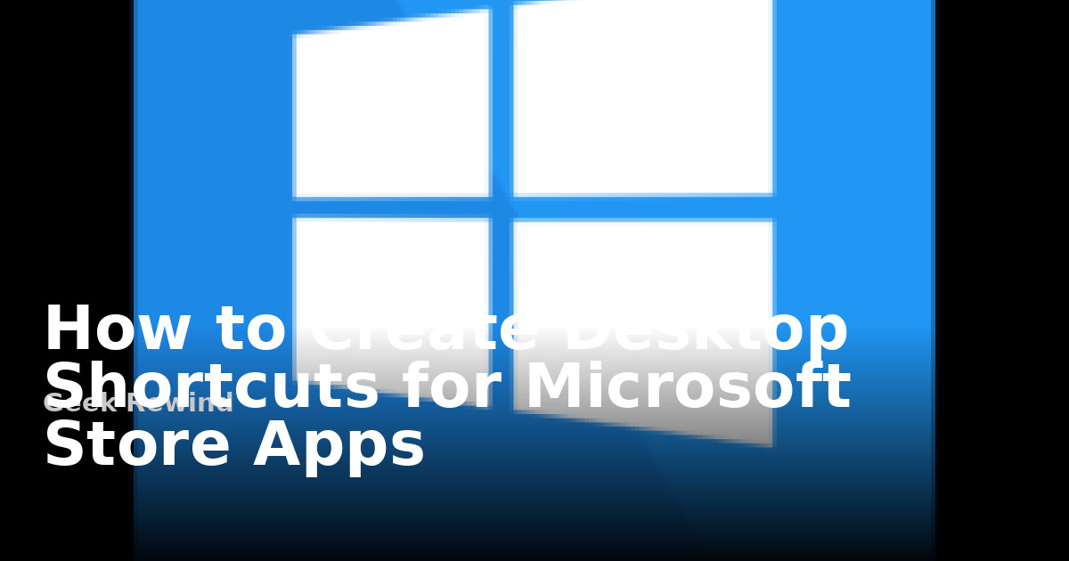 How to Create Desktop Shortcuts for Microsoft Store Apps | Geek Rewind