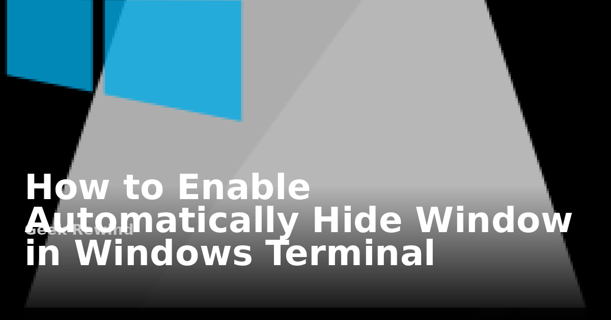 How to Enable Automatically Hide Window in Windows Terminal | Geek Rewind