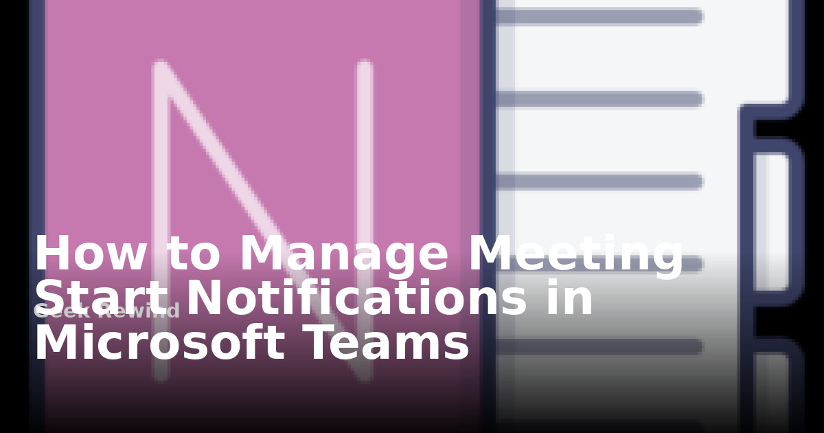 How to Manage Meeting Start Notifications in Microsoft Teams | Geek Rewind