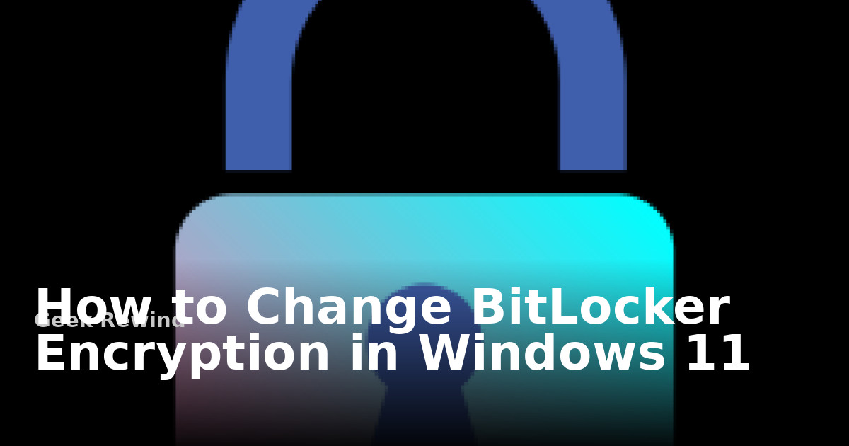 How to Change BitLocker Encryption in Windows 11 | Geek Rewind