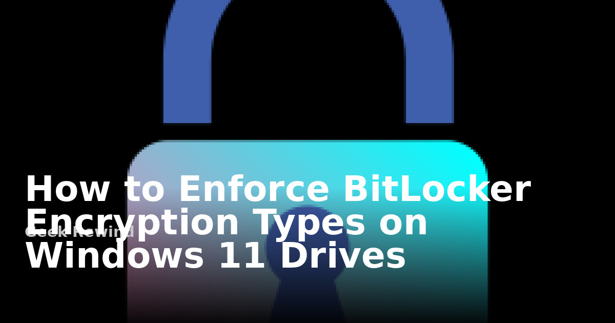 How to Enforce BitLocker Encryption Types on Windows 11 Drives | Geek ...
