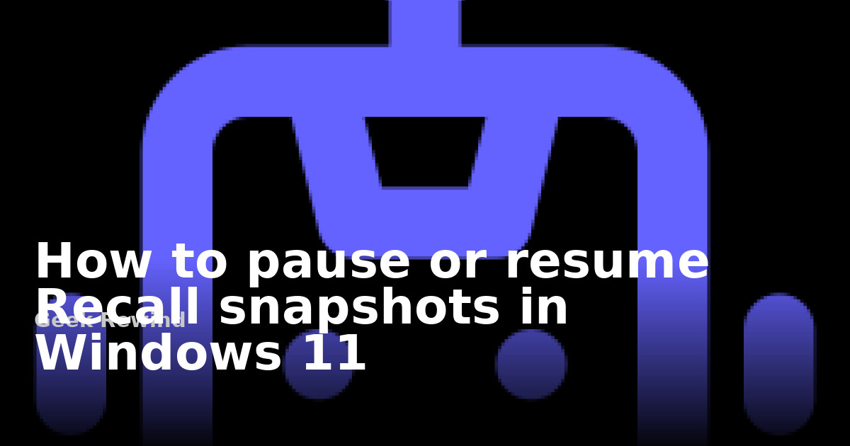 How to pause or resume Recall snapshots in Windows 11 | Geek Rewind