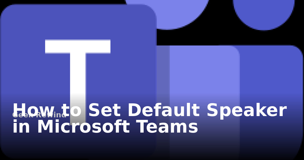 How to Set Default Speaker in Microsoft Teams | Geek Rewind