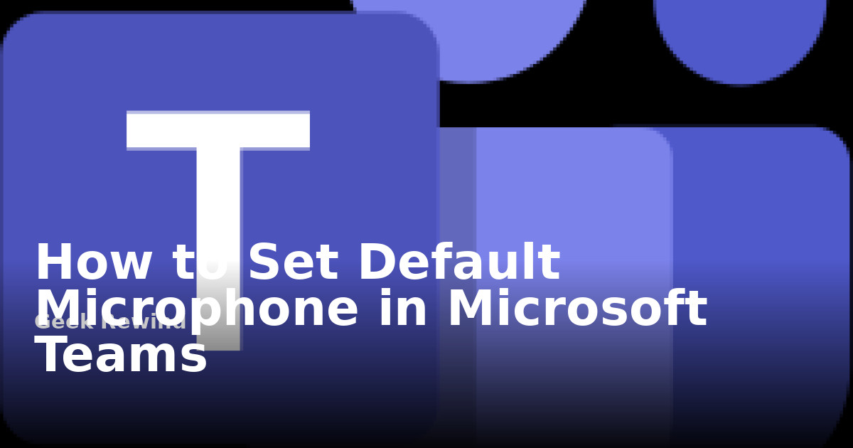 How to Set Default Microphone in Microsoft Teams | Geek Rewind