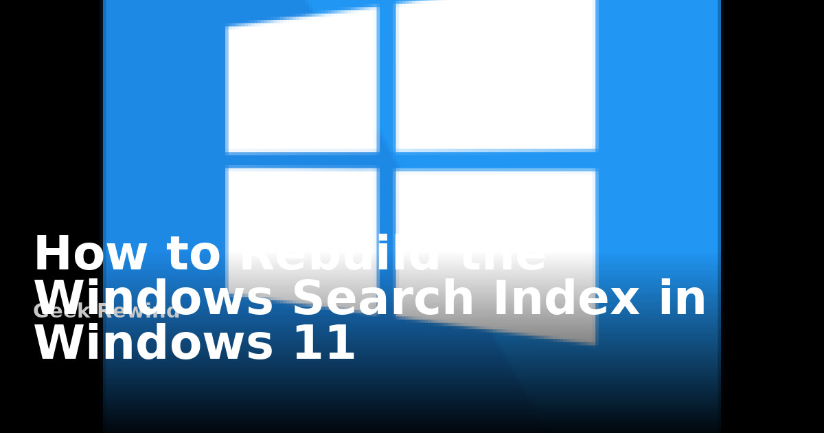How to Rebuild the Windows Search Index in Windows 11 | Geek Rewind
