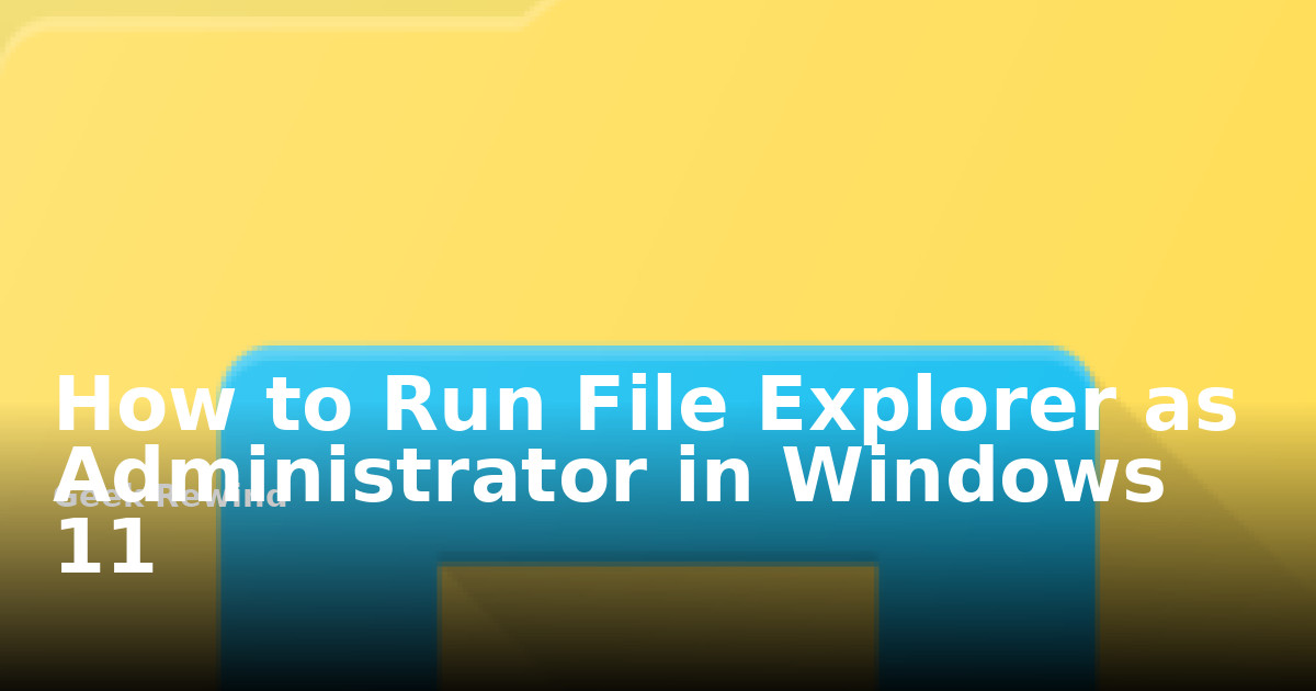 How to Run File Explorer as Administrator in Windows 11 | Geek Rewind